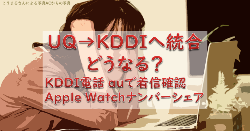 KDDIへの統合，UQへの2つの期待「auで着信確認とAppleWatchナンバーシェア」は適用開始されるか？ | DIYとPCと･･･MASAこだわり備忘録